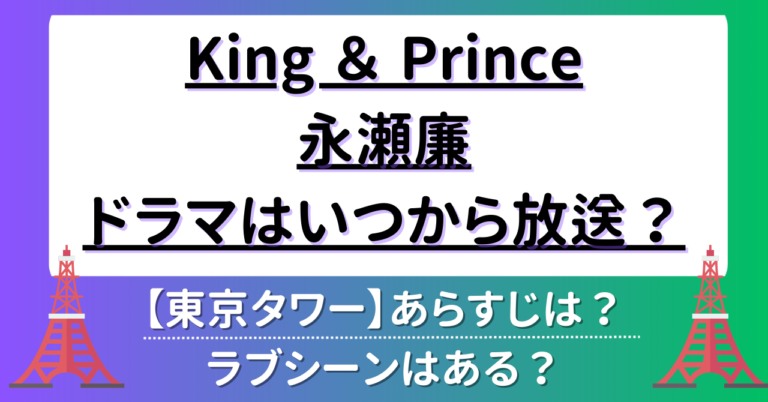 King & Prince【永瀬廉】ドラマ 東京タワーはいつから?ラブシーンの内容は? Mr 5 Forever